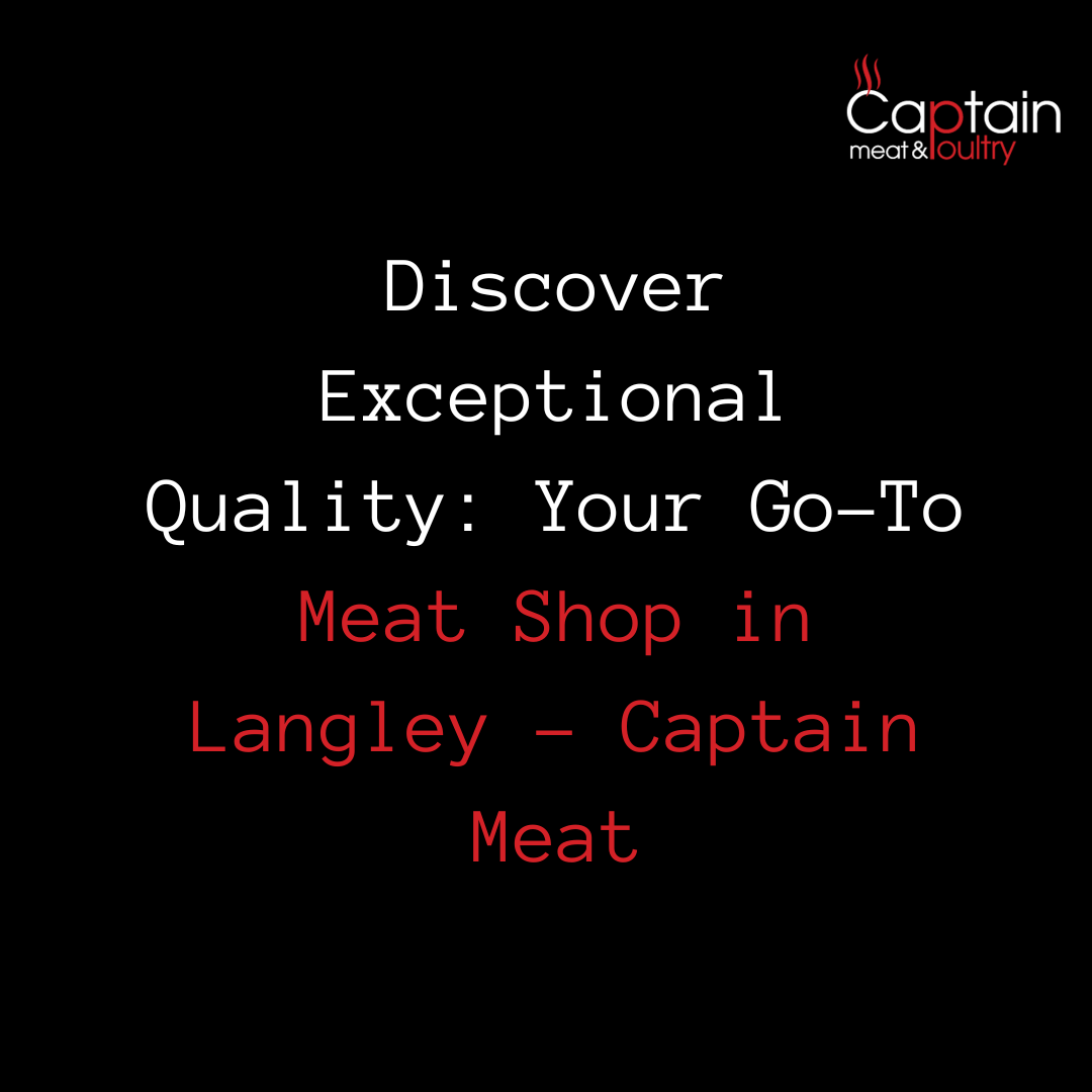 Discover Exceptional Quality: Your Go-To Meat Shop in Langley - Captain ...